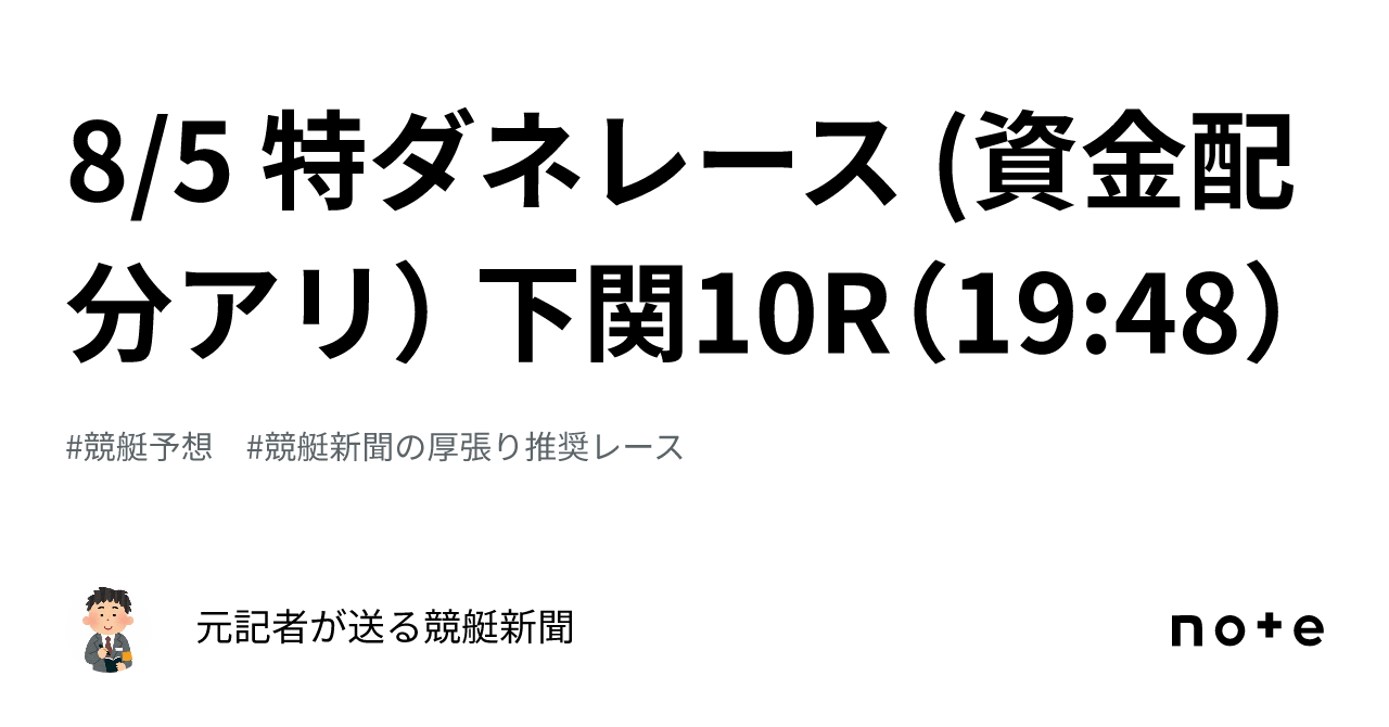 8/5 特ダネレース (資金配分アリ） 下関10R（19:48）｜元記者が送る競艇新聞