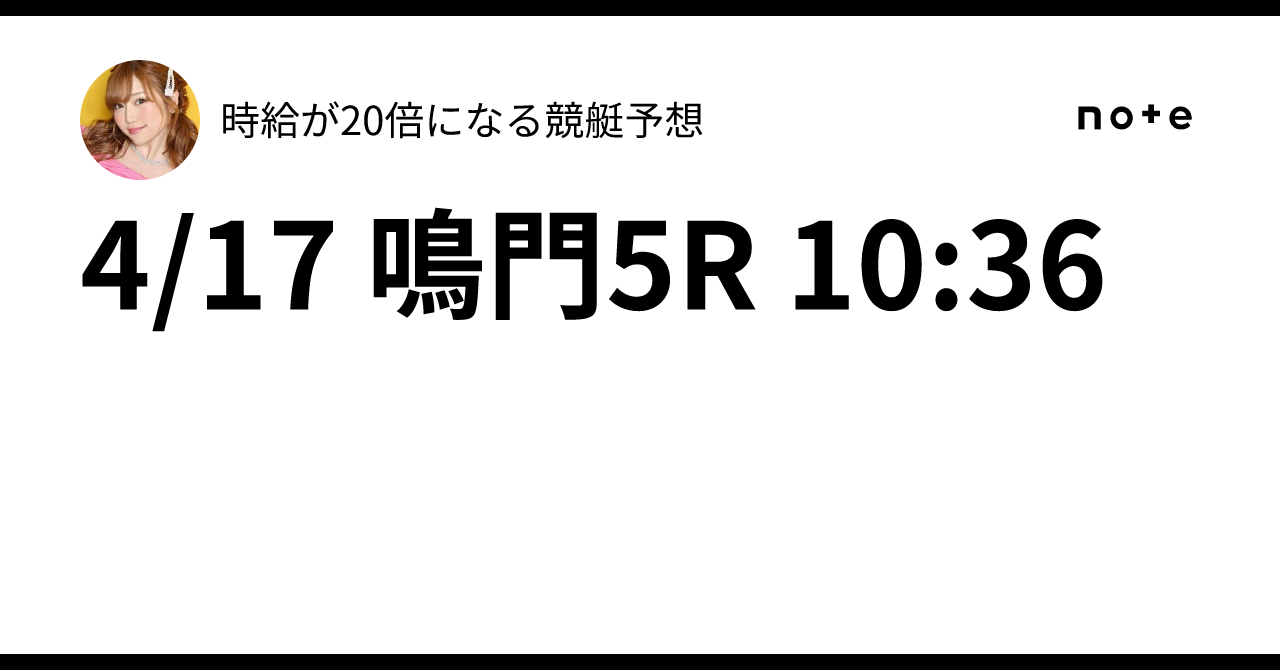 4/17 鳴門5R 10:36｜時給が20倍になる🌈競艇予想