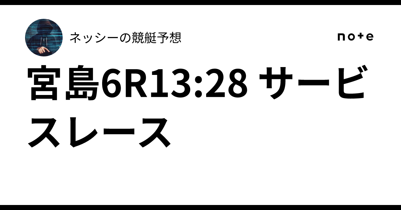 宮島6R13:28 サービスレース㊗️｜ネッシーの競艇予想🚤