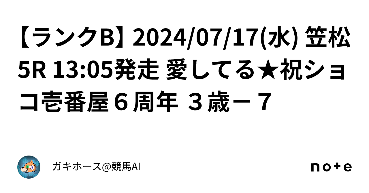 【ランクB】 2024/07/17(水) 笠松5R 13:05発走 愛してる★祝ショコ壱番屋6周年 3歳－7｜ガキホース@競馬AI
