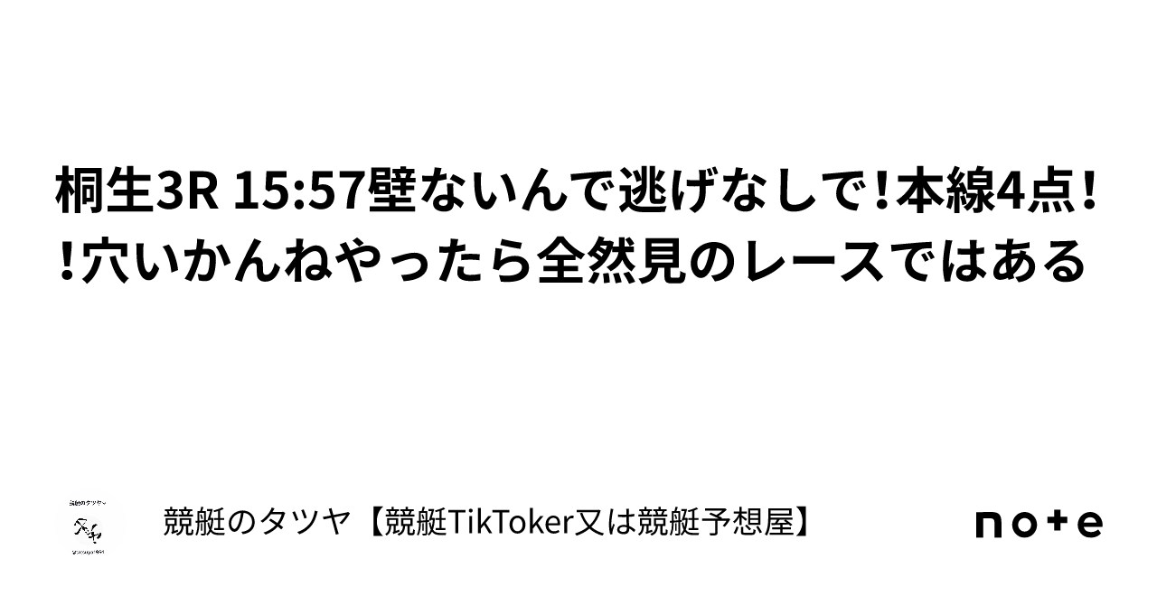 桐生3R 15:57壁ないんで逃げなしで！本線4点！！穴いかんねやったら全然見のレースではある｜競艇のタツヤ【競艇TikToker又は競艇予想屋】