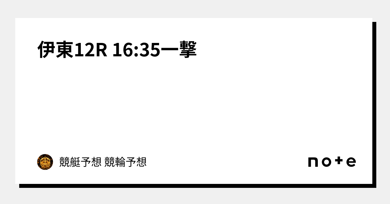 🔥🔥伊東12R 16:35一撃🔥🔥🔥｜競艇予想 競輪予想｜note