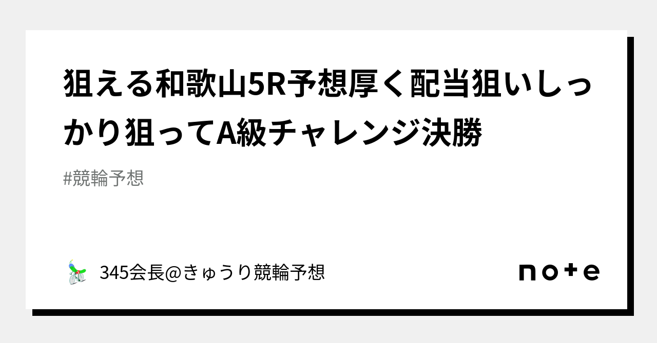 🌐狙える🌐和歌山5R予想🎯厚く🔥配当狙い🌈🌈🌈しっかり🎯狙って🔥A級チャレンジ決勝🔥｜345会長@きゅうり競輪予想｜note