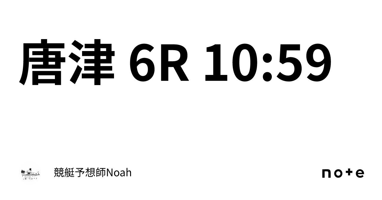 唐津 6R 10:59｜競艇予想師Noah