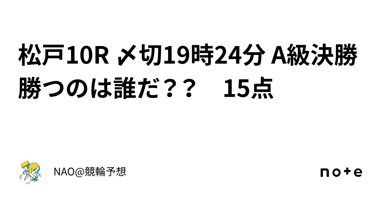 松戸10R 〆切19時24分 A級決勝勝つのは誰だ？？ 15点｜NAO@競輪予想