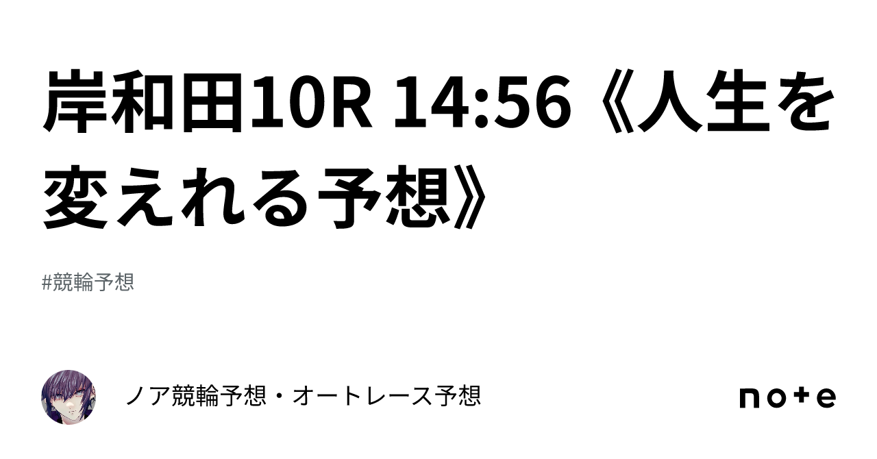 岸和田10R 14:56 《人生を変えれる予想》｜ ノア💎競輪予想・オートレース予想💎