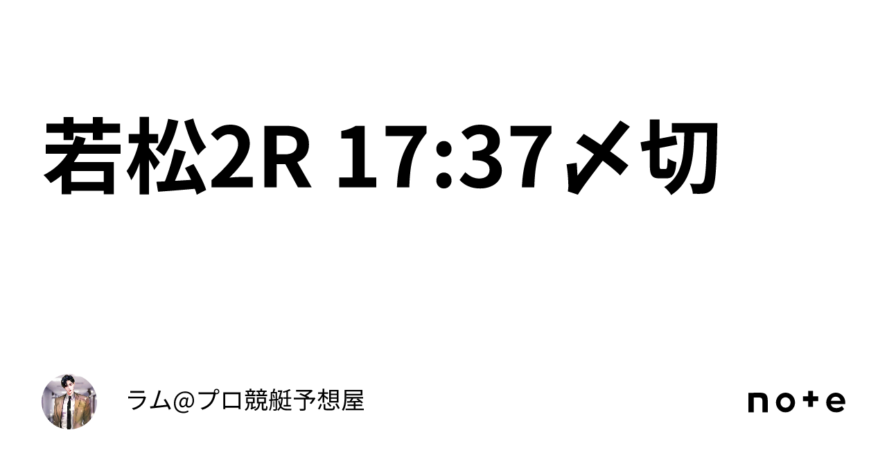 若松2R 17:37〆切🚤｜ラム@プロ競艇予想屋⚜️
