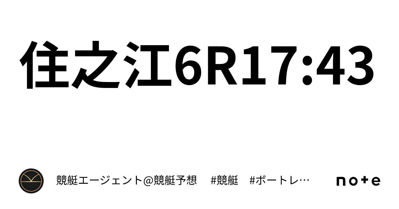 住之江6R17:43｜💃🏻🕺🏼⚜️ 競艇エージェント@競艇予想 ⚜️🕺🏼💃🏻 #競艇 #ボートレース予想