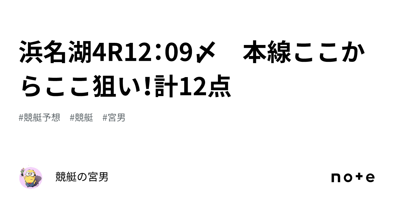 浜名湖4R12：09〆 本線ここからここ狙い！計12点｜競艇の宮男
