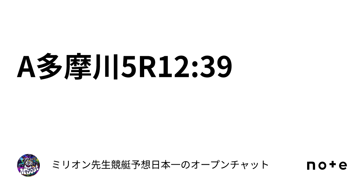 A📕多摩川5R12:39📕｜🚤ミリオン先生競艇予想🚤日本一のオープンチャット