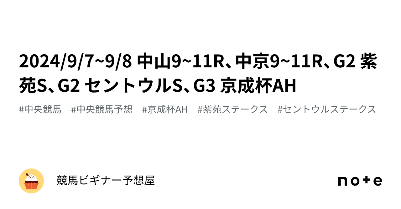 2024/9/7~9/8 中山9~11R、中京9~11R、G2 紫苑S、G2 セントウルS、G3 京成杯AH｜競馬ビギナー予想屋