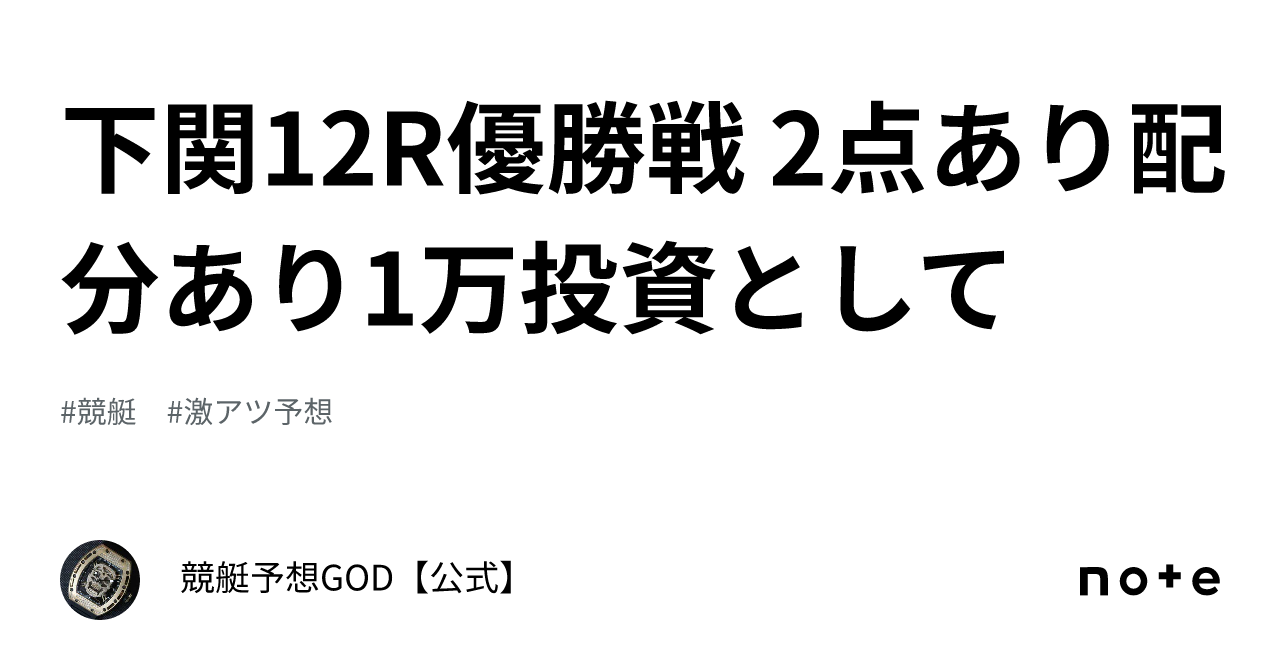 下関12R 優勝戦 2点あり🔥🔥🔥配分あり1万投資として｜ 競艇予想GOD【公式】