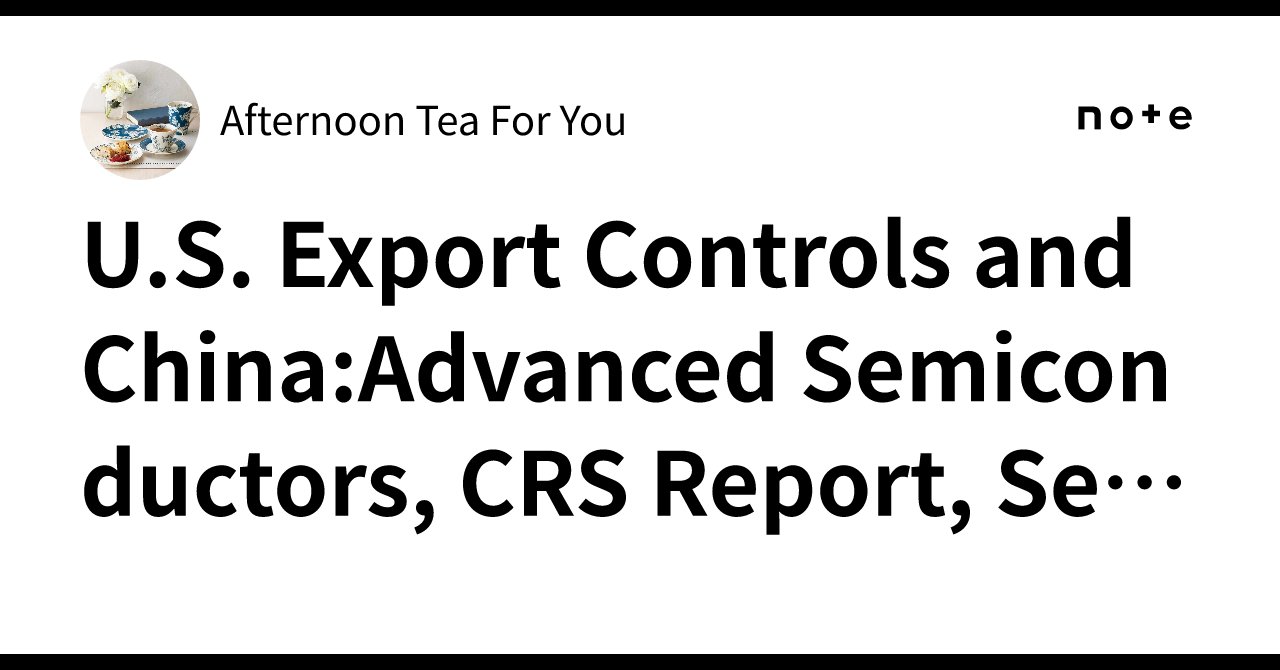 U.S. Export Controls and China:Advanced Semiconductors, CRS Report, Sep. 19, 2025.｜Afternoon Tea ...