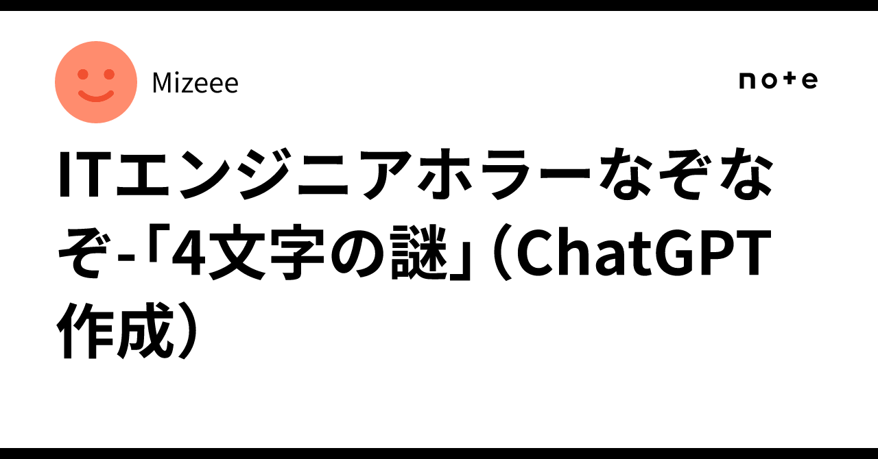 ITエンジニアホラーなぞなぞ-「4文字の謎」（ChatGPT作成）｜Mizeee