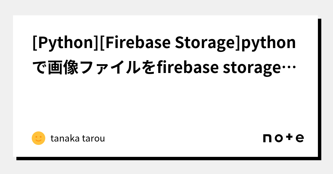 [Python][Firebase Storage]pythonで画像ファイルをfirebase storageへアップロード｜tanaka tarou