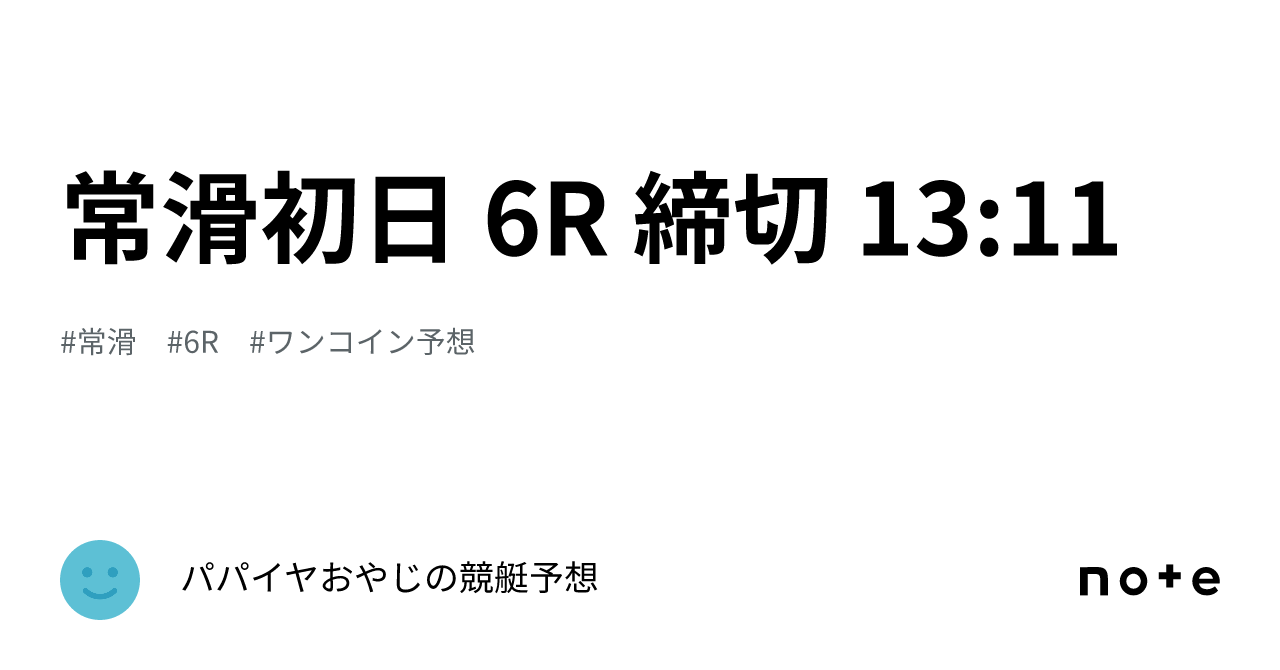常滑初日 6R 締切 13:11｜パパイヤおやじの競艇予想