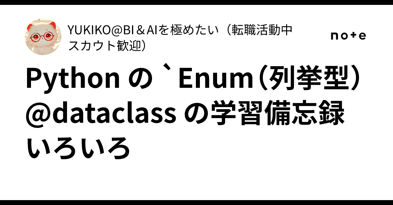 Python の `Enum（列挙型） @dataclass の学習備忘録いろいろ｜YUKIKO@（一流のIT研修講師を目指し学習中）知識は武器になる※記事は個人の学習記録です。