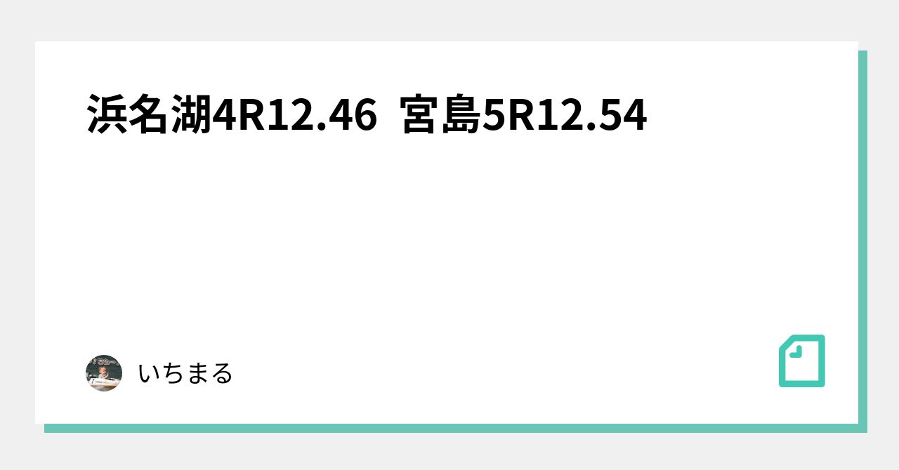 浜名湖4R12.46 宮島5R12.54｜いちまる