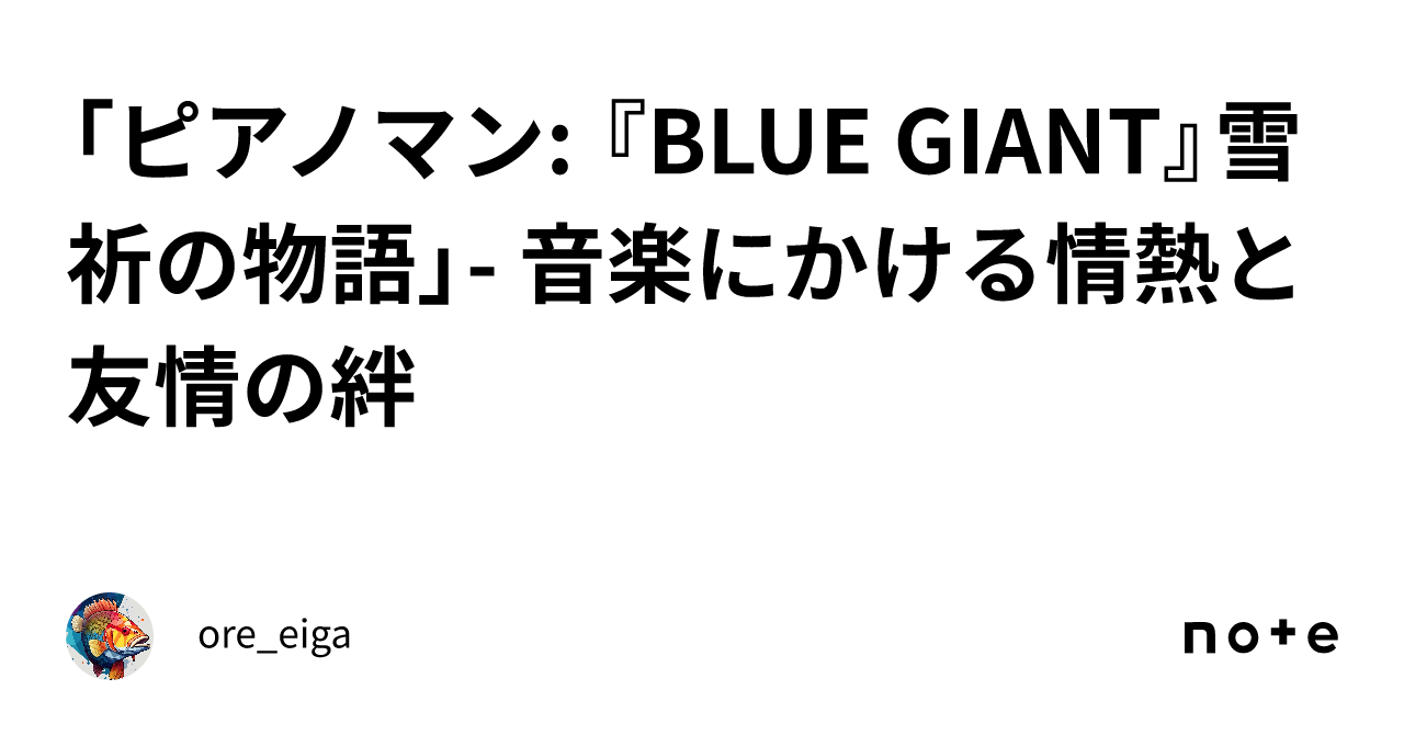 「ピアノマン: 『BLUE GIANT』雪祈の物語」- 音楽にかける情熱と友情の絆｜ore_eiga