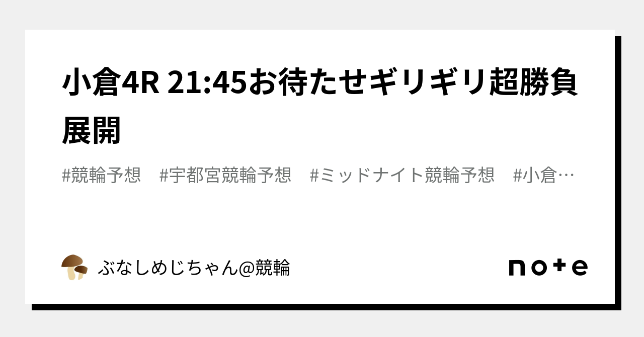 小倉4R 21:45🔥 お待たせギリギリ超勝負展開 🔥｜ぶなしめじちゃん@競輪
