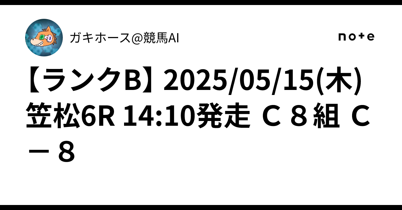 【ランクB】 2025/05/15(木) 笠松6R 14:10発走 C8組 C－8｜ガキホース@競馬AI