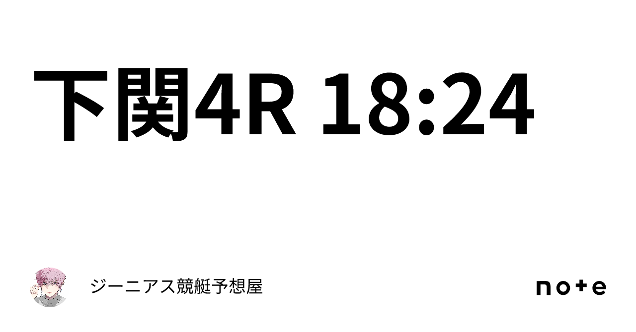 下関4R 18:24｜👑ジーニアス👑🔥競艇予想屋🔥