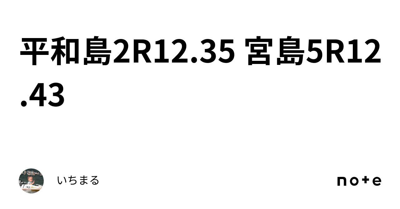 平和島2R12.35 宮島5R12.43｜いちまる