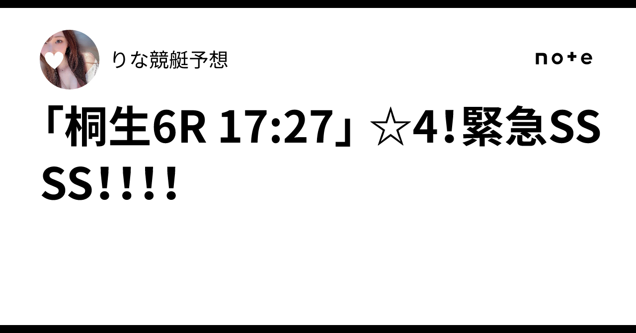 「桐生6R 17:27」 ☆4！🔥💠緊急SSSS！！！！💠🔥｜🎀りな🎀競艇予想