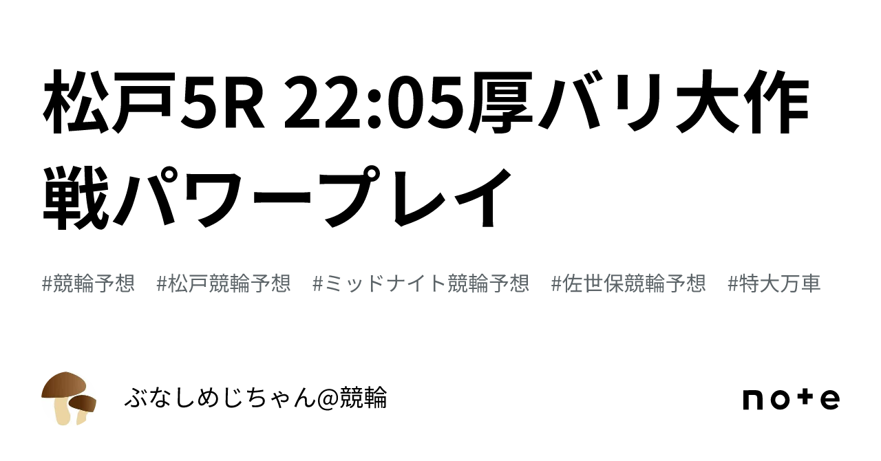 松戸5R 22:05🔥 厚バリ大作戦パワープレイ 🔥｜ぶなしめじちゃん@競輪