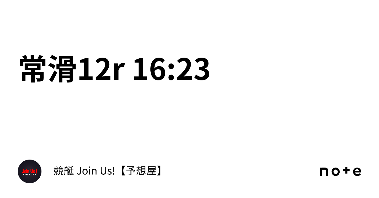 常滑12r 16:23｜競艇 Join Us!【予想屋】