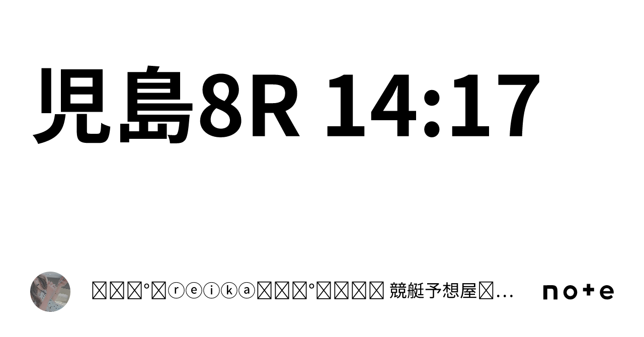 児島8R 14:17｜꙳ ˖°⌖ⓡⓔⓘⓚⓐ꙳ ˖°⌖𝑔𝒶𝓁 競艇予想屋꙳