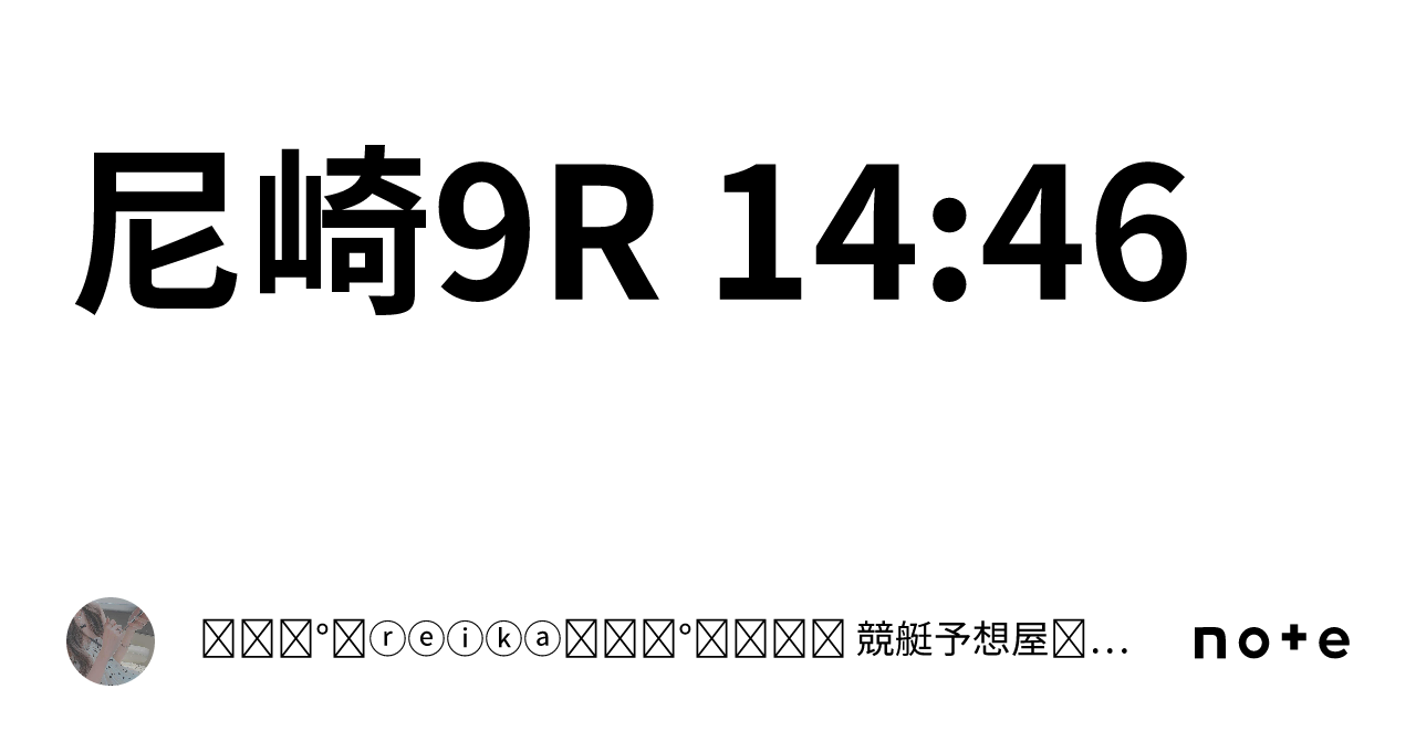 尼崎9R 14:46｜꙳ ˖°⌖ⓡⓔⓘⓚⓐ꙳ ˖°⌖𝑔𝒶𝓁 競艇予想屋꙳