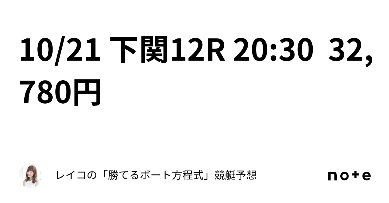 10/21 下関12R 20:30 ⭕️ 32,780円｜レイコの「勝てるボート方程式」💄競艇予想