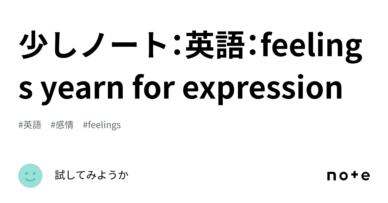 少しノート：英語：feelings yearn for expression｜試してみようか