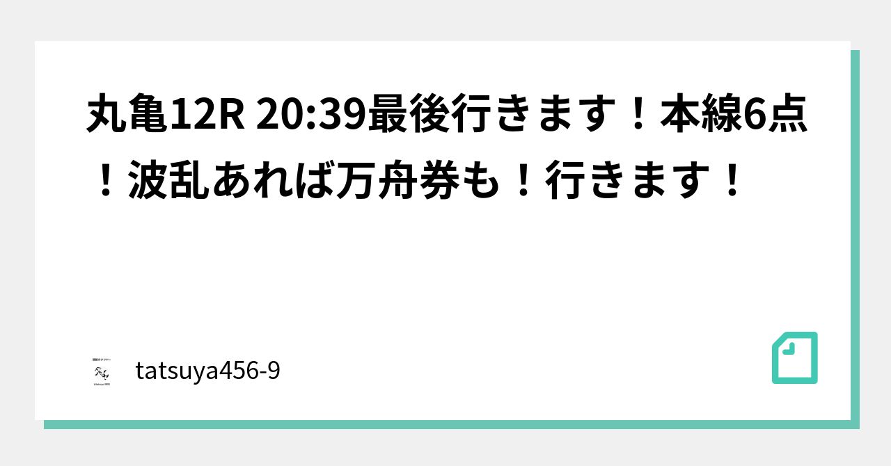 丸亀12R 20:39最後行きます！本線6点！波乱あれば万舟券も！行きます！｜競艇のタツヤ【競艇TikToker又は予想屋】