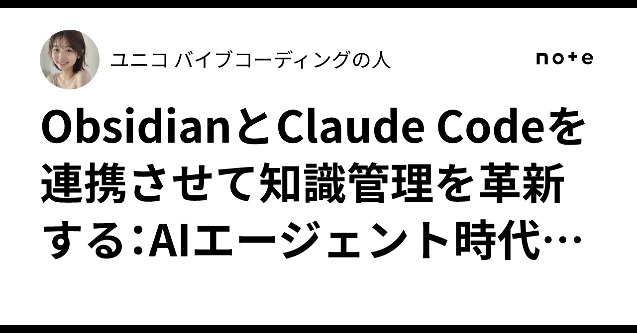 ObsidianとClaude Codeを連携させて知識管理を革新する：AIエージェント時代のドキュメント活用術とコンテキストエンジニアリング実践ガイド｜ユニコ🦄 バイブコーディングの人