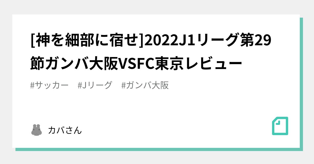 [神を細部に宿せ]2022J1リーグ第29節ガンバ大阪VSFC東京レビュー｜カバさん