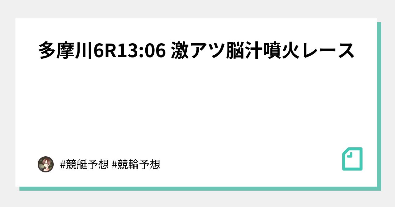 🌋多摩川6R13:06 激アツ脳汁噴火レース🌋｜#競艇予想 #競輪予想 #ボートレース｜note