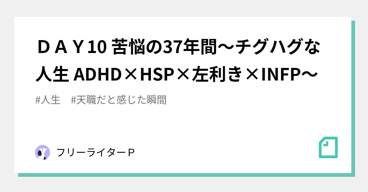 DAY10 苦悩の37年間〜チグハグな人生 ADHD×HSP×左利き×INFP〜｜フリーライターP