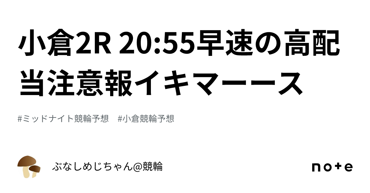 小倉2R 20:55🔥⚠️早速の高配当注意報イキマーース⚠️🔥｜ぶなしめじちゃん@競輪