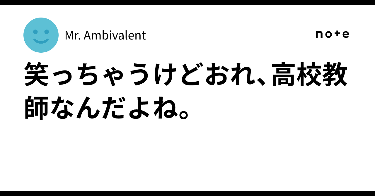 笑っちゃうけどおれ、高校教師なんだよね。｜Mr. Ambivalent