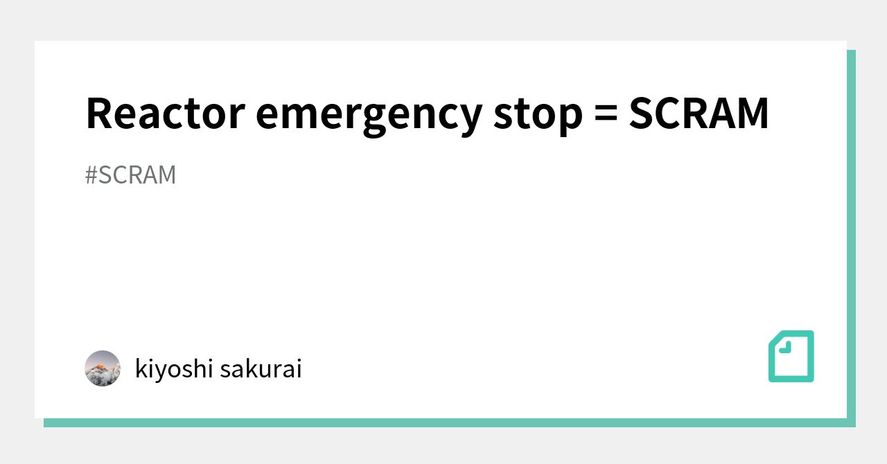 Reactor emergency stop = SCRAM｜kiyoshi sakurai｜note
