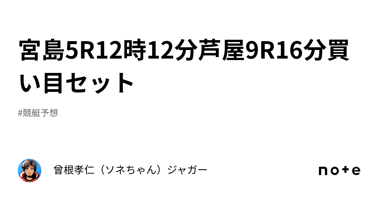 宮島5R12時12分芦屋9R16分買い目セット｜曾根孝仁（ソネちゃん）🐆ジャガー🚤