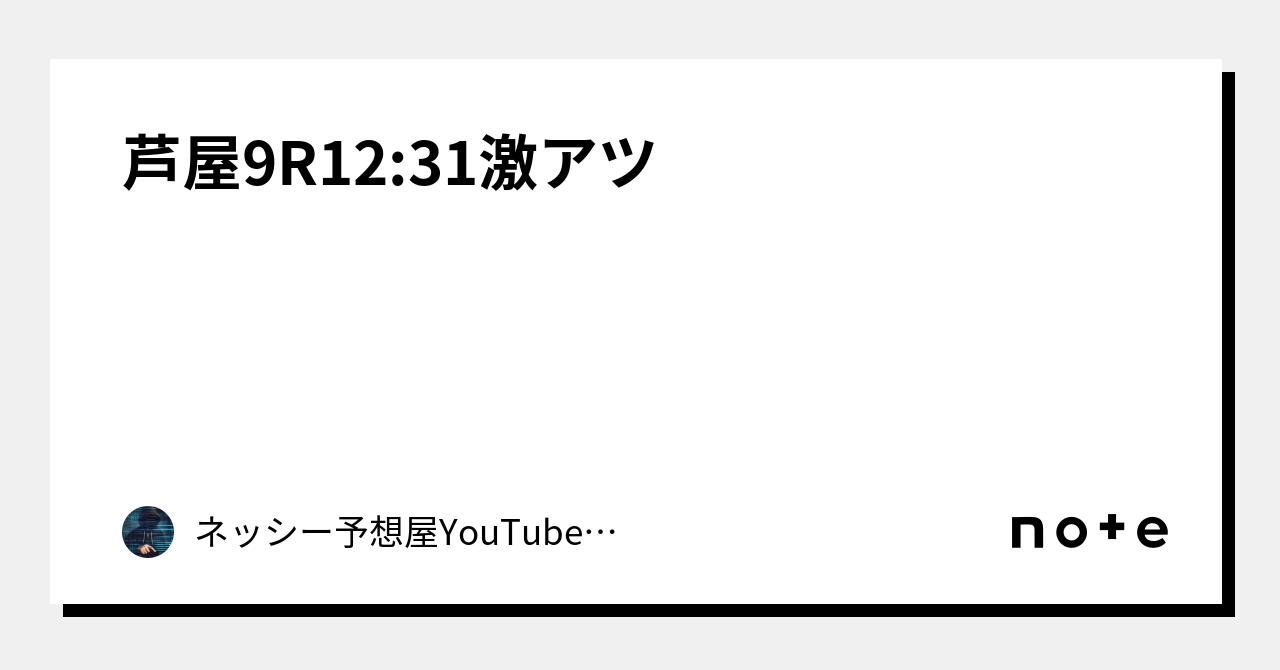 芦屋9R12:31激アツ｜ネッシー予想屋YouTuber 【公式】｜note