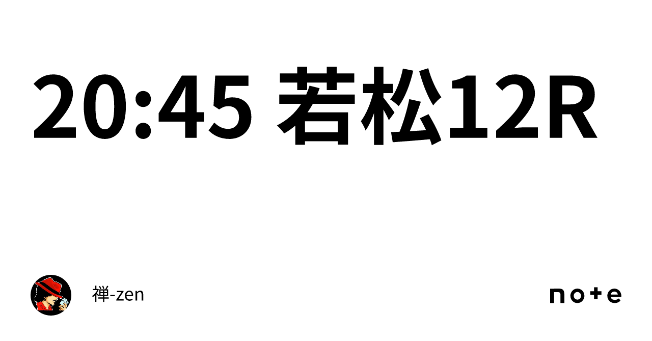 20:45 若松12R｜禅-zen