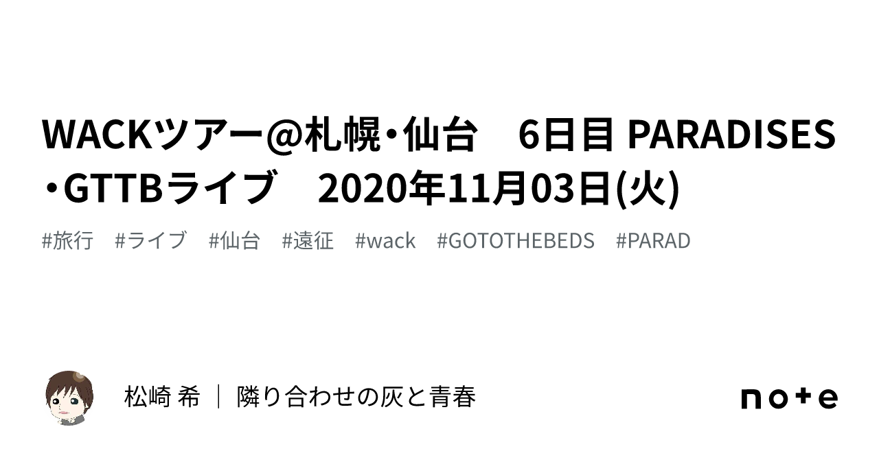 WACKツアー@札幌・仙台 6日目 PARADISES・GTTBライブ 2020年11月03日(火)｜松崎 希 │ 隣り合わせの灰と青春