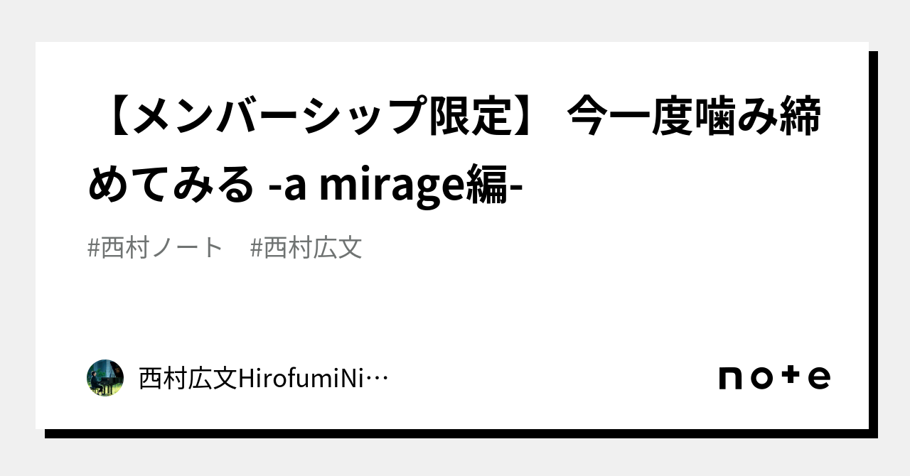 【メンバーシップ限定】 今一度噛み締めてみる -a mirage編-｜西村広文HirofumiNishimura