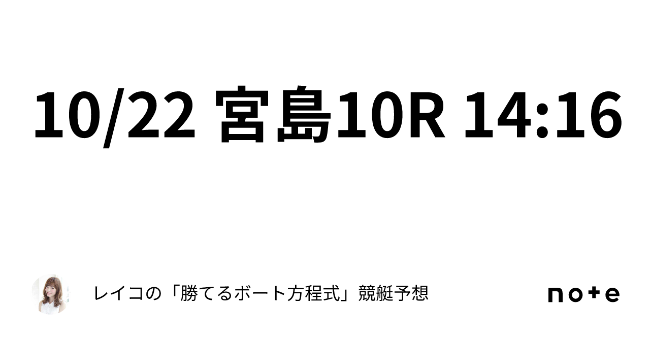 10/22 宮島10R 14:16｜レイコの「勝てるボート方程式」💄競艇予想