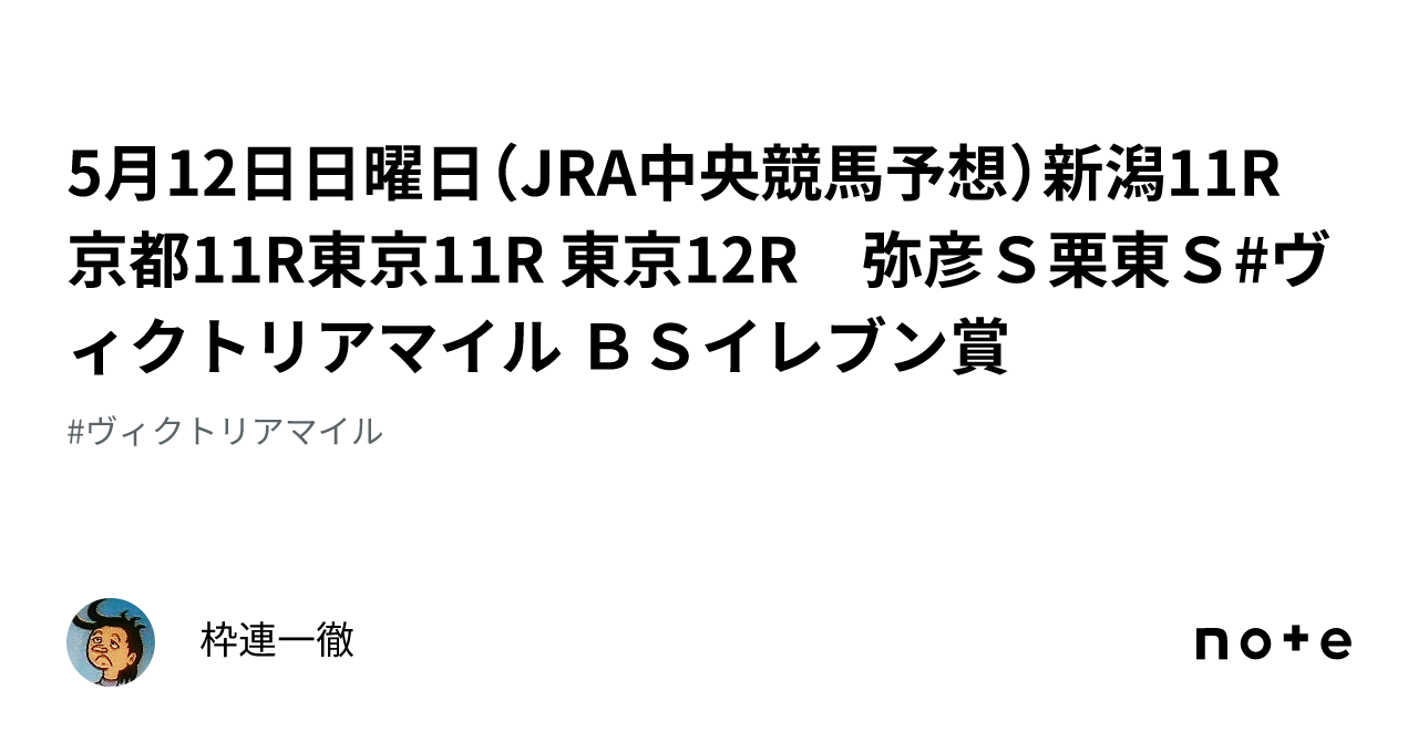 5月12日日曜日（JRA中央競馬予想）新潟11R 京都11R東京11R 東京12R 弥彦S栗東S#ヴィクトリアマイル BSイレブン賞｜枠連一徹