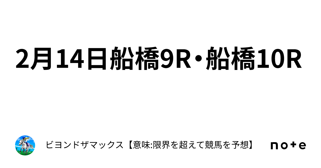 2月14日船橋9R・船橋10R｜ビヨンドザマックス【意味:限界を超えて競馬を予想】